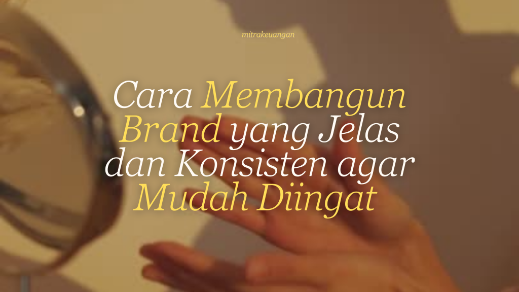 Cara Membangun Brand yang Jelas dan Konsisten agar Mudah Diingat ...